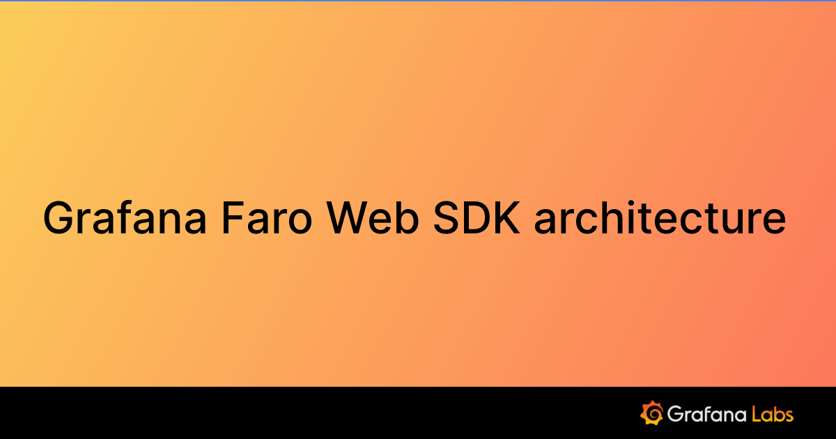 Grafana Faro Web SDK architecture | Grafana Cloud documentation